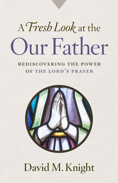 A Fresh Look at the Our Father: Rediscovering the Power of the Lord's ...